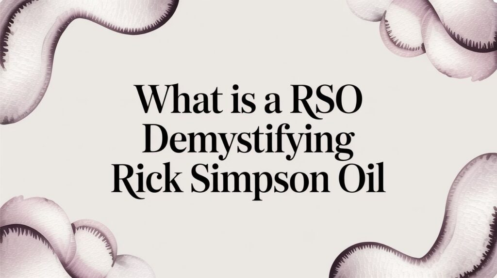 What Is a RSO Demystifying Rick Simpson Oil